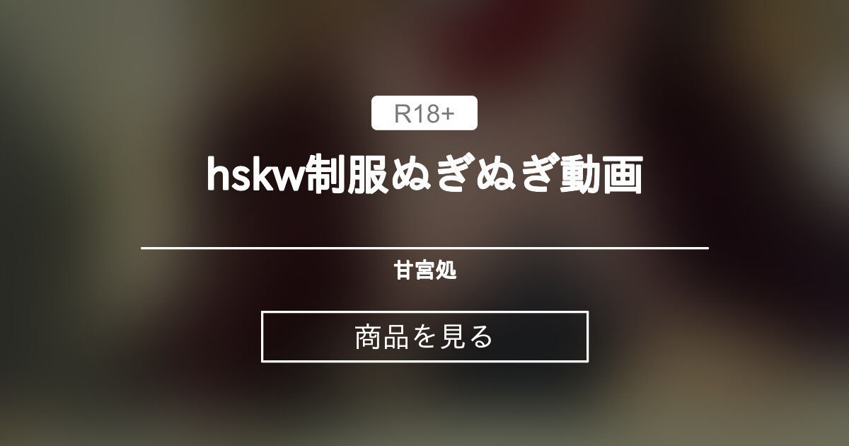 hskw制服ぬぎぬぎ動画 甘宮処 (甘宮ちゃん)の商品｜ファンティア[Fantia]