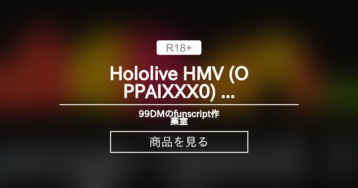 【funscript】 Hololive HMV (OPPAIXXX0) - Funscript 99DMのfunscript作業室 (99DM)の商品｜ファンティア[Fantia]