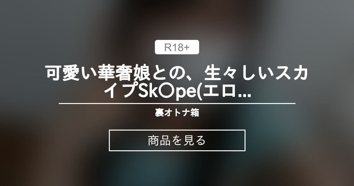 【JK】 可愛い華奢娘との、生々しいスカイプSk〇pe(エロイプ) 裏オトナ箱 (オトナ箱) Product｜Fantia[ファンティア]