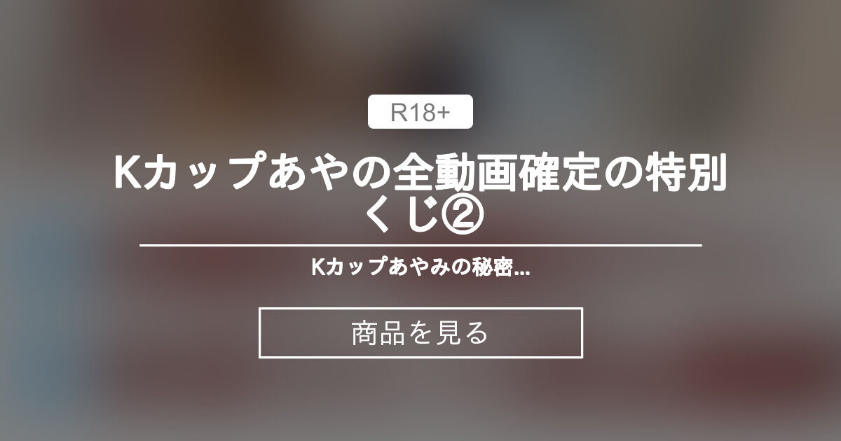 Kカップあやの全動画確定の特別くじ② Kカップあやみの秘密...💕 (あやみ)の商品｜ファンティア[Fantia]