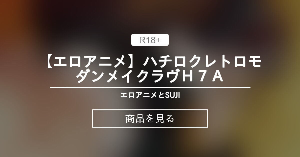【エロアニメ】 【エロアニメ】ハチロクレトロモダンメイクラヴH7A SUJI国 (大澤)の商品｜ファンティア[Fantia]