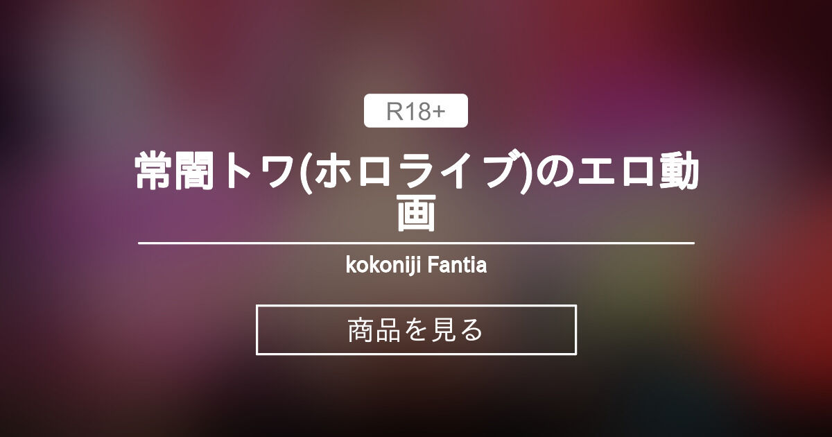 【ホロライブ】 常闇トワ(ホロライブ)のエロ動画 kokoniji Fantia (kokoniji)の商品｜ファンティア[Fantia]