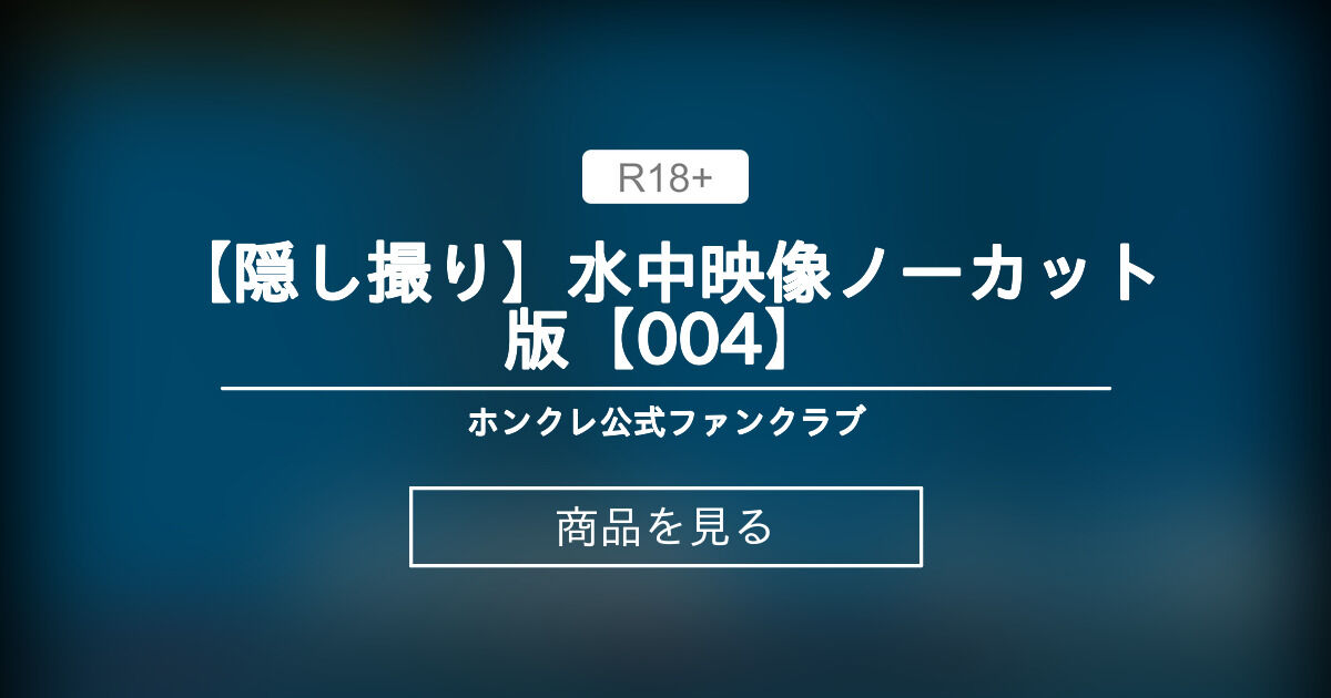 【ホンクレ】 【隠し撮り】水中映像ノーカット版【004】 ホンクレ公式ファンクラブ (ホンクレch)の商品｜ファンティア[Fantia]