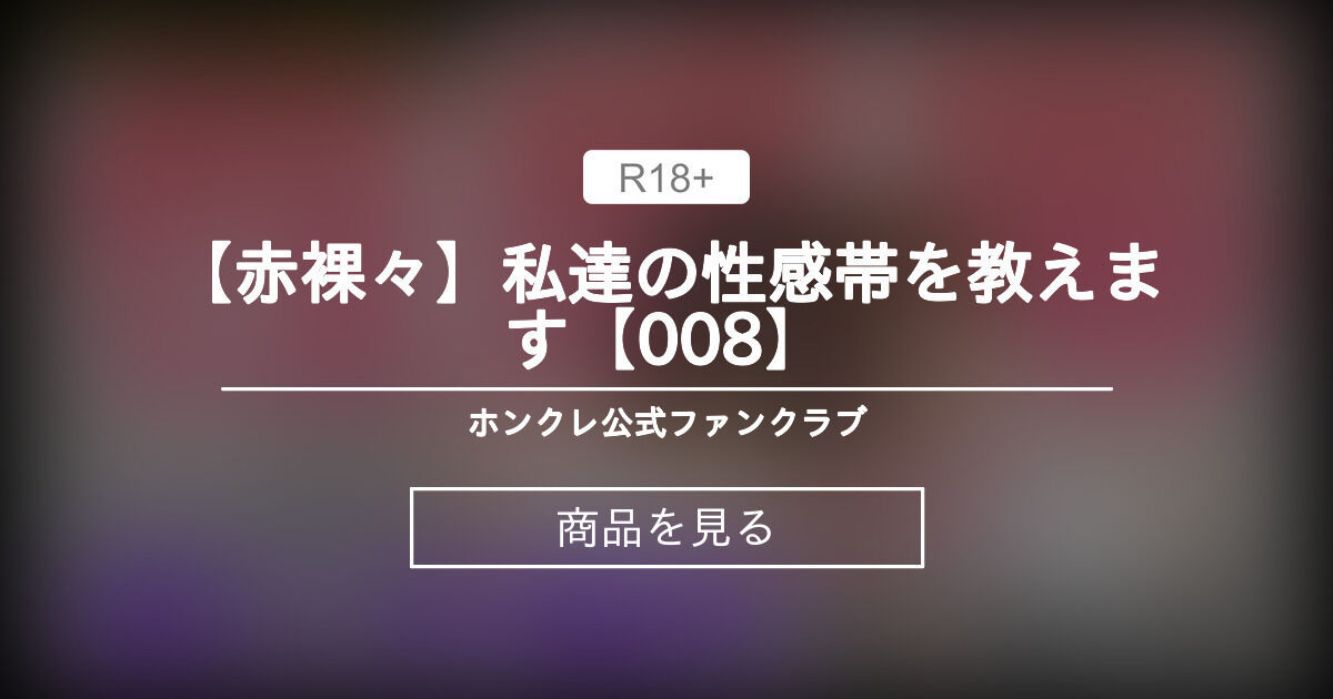 【ホンクレ】 【赤裸々】私達の性感帯を教えます【008】 ホンクレ公式ファンクラブ (ホンクレch)の商品｜ファンティア[Fantia]