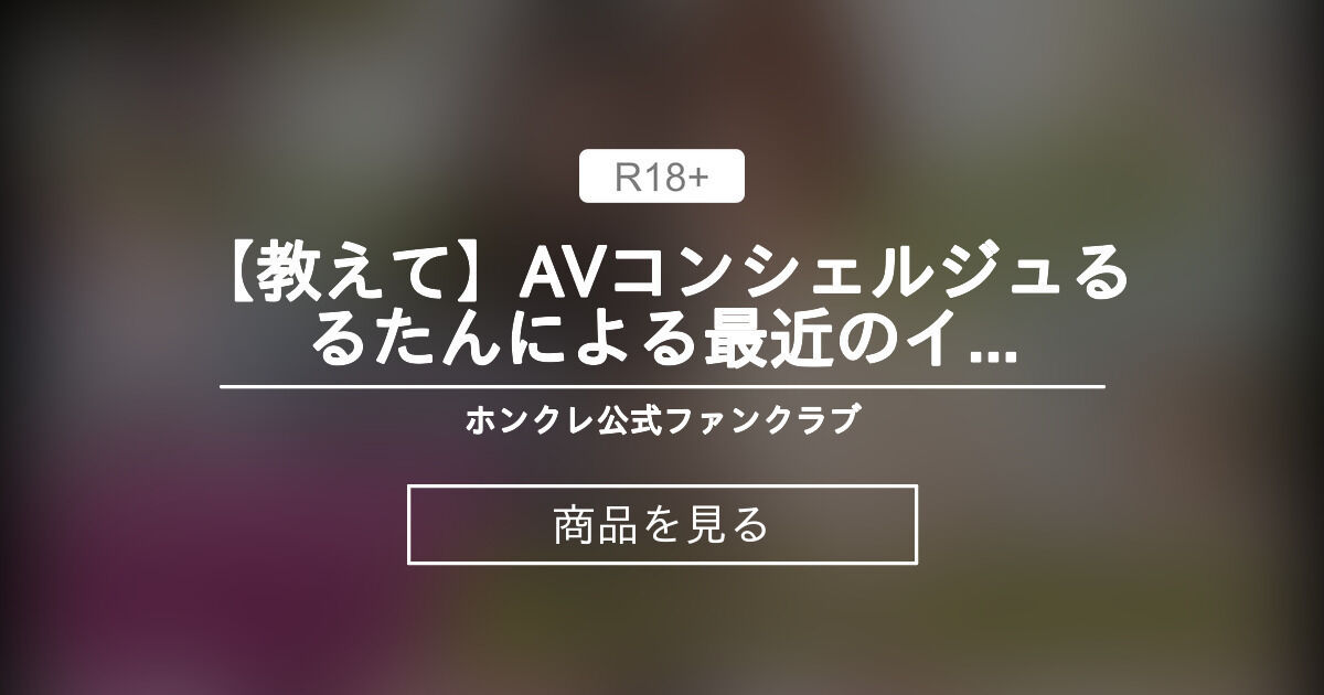 【ホンクレ】 【教えて】AVコンシェルジュるるたんによる最近のイチ押しAV【050】 ホンクレ公式ファンクラブ (ホンクレch)の商品｜ファンティア[Fantia]