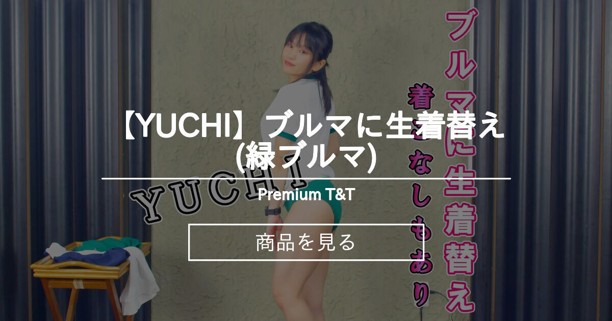 【No.11YUCHI】 【YUCHI】ブルマに生着替え(緑ブルマ) Premium T&T (T&T Channel)の商品｜ファンティア[Fantia]