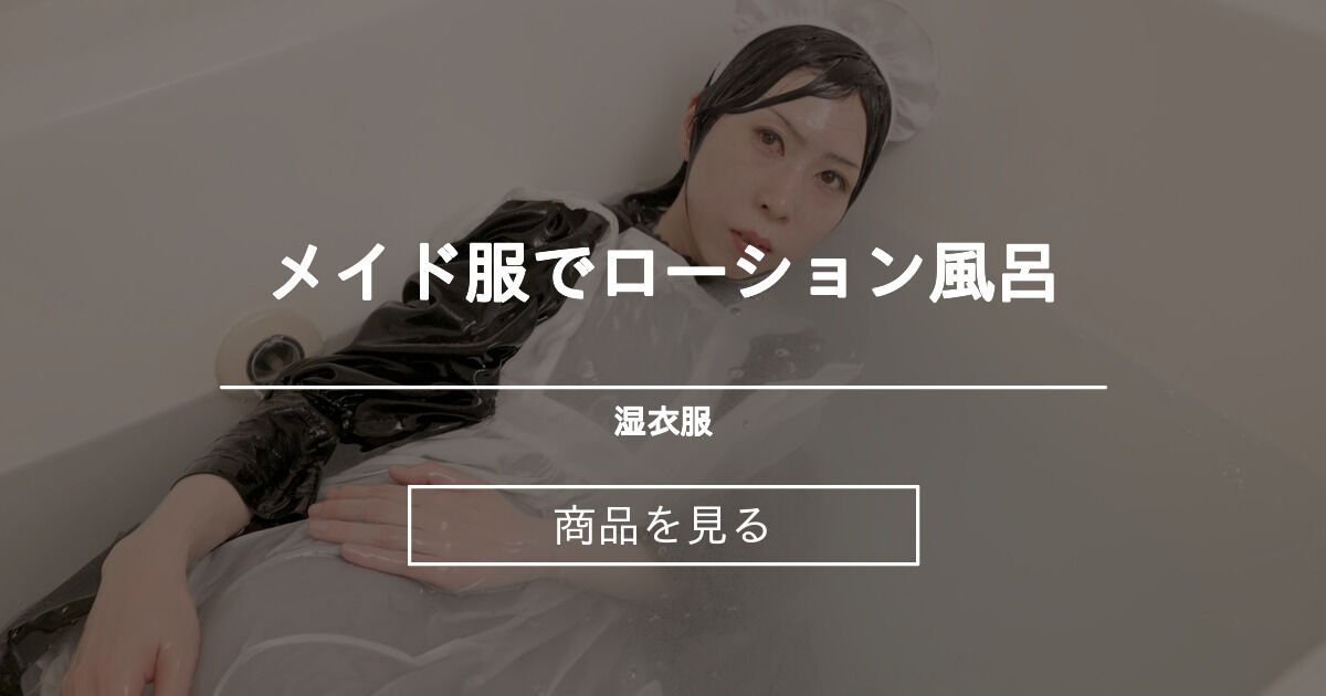 【WET】 メイド服でローション風呂 湿衣服 (Shīyīfú)の商品｜ファンティア[Fantia]