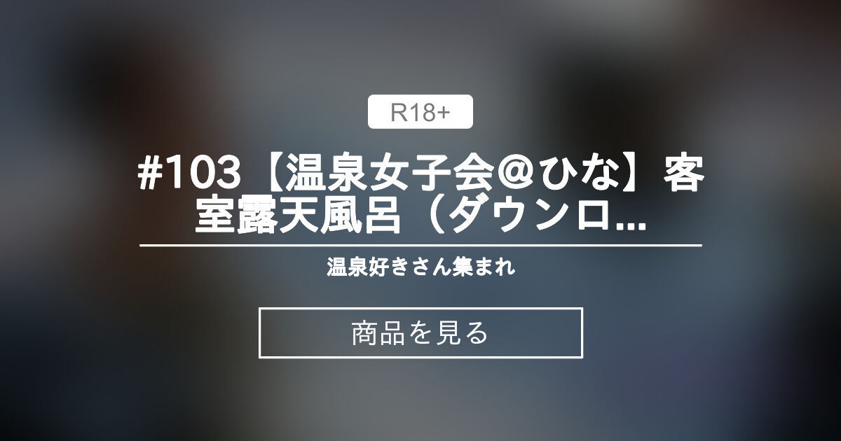 #103【温泉女子会＠ひな】客室露天風呂（ダウンロード版） 温泉好きさん集まれ♪ (温泉女子会公式)の商品｜ファンティア[Fantia]