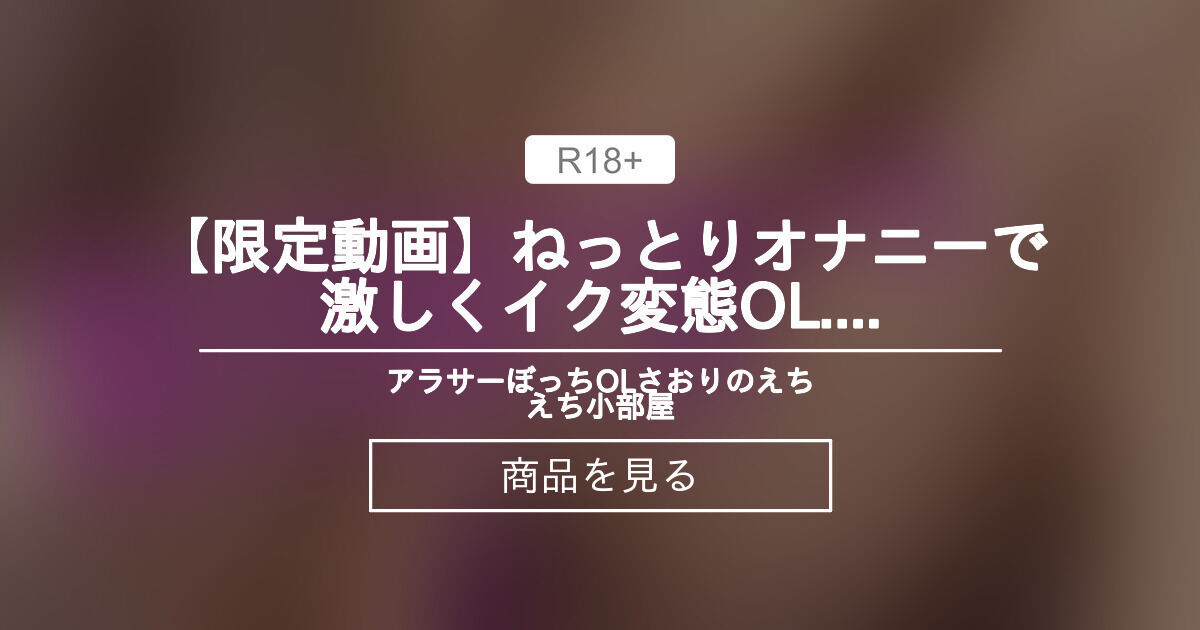 【OL】 【限定動画】ねっとりオナニーで激しくイク変態OL...// アラサーぼっちOLさおりのえちえち小部屋 (アラサーぼっちOLさおり)の商品｜ファンティア[Fantia]