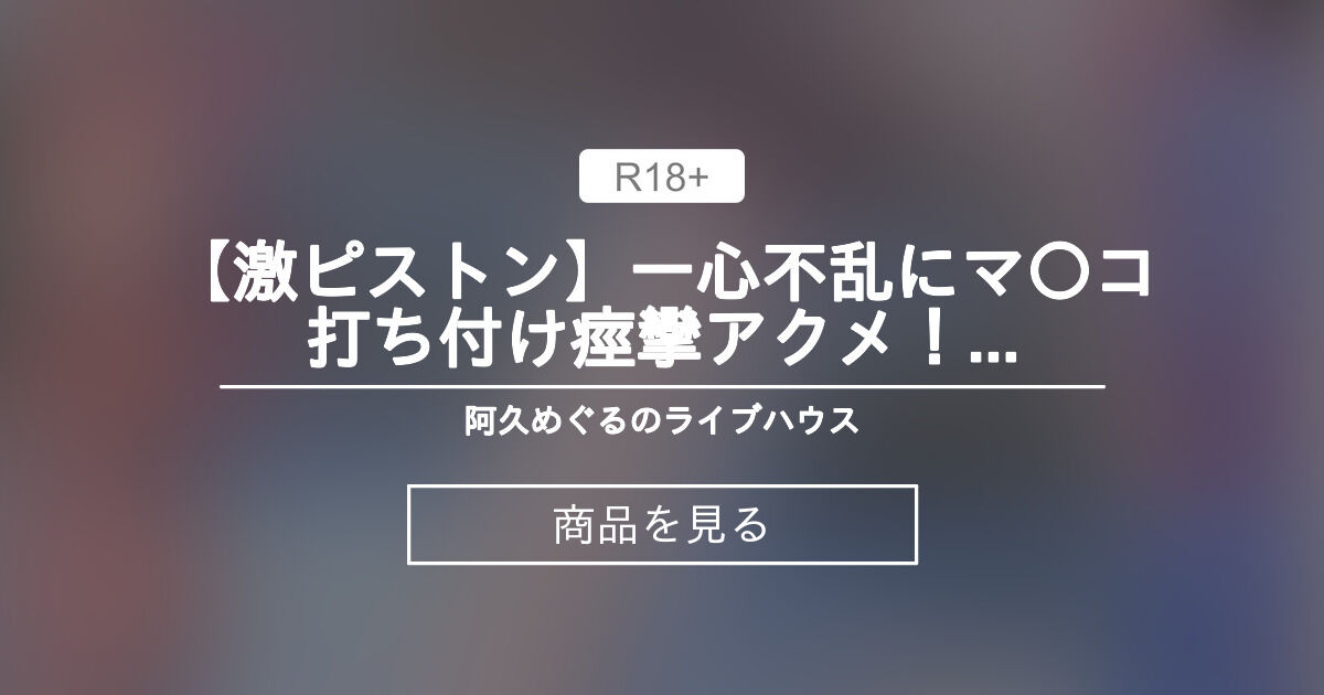 【えもえち】 【激ピストン】一心不乱にマ〇コ打ち付け痙攣アクメ！止まらない腰と性欲【阿久めぐる】 阿久めぐるのライブハウス (阿久めぐる_え ...