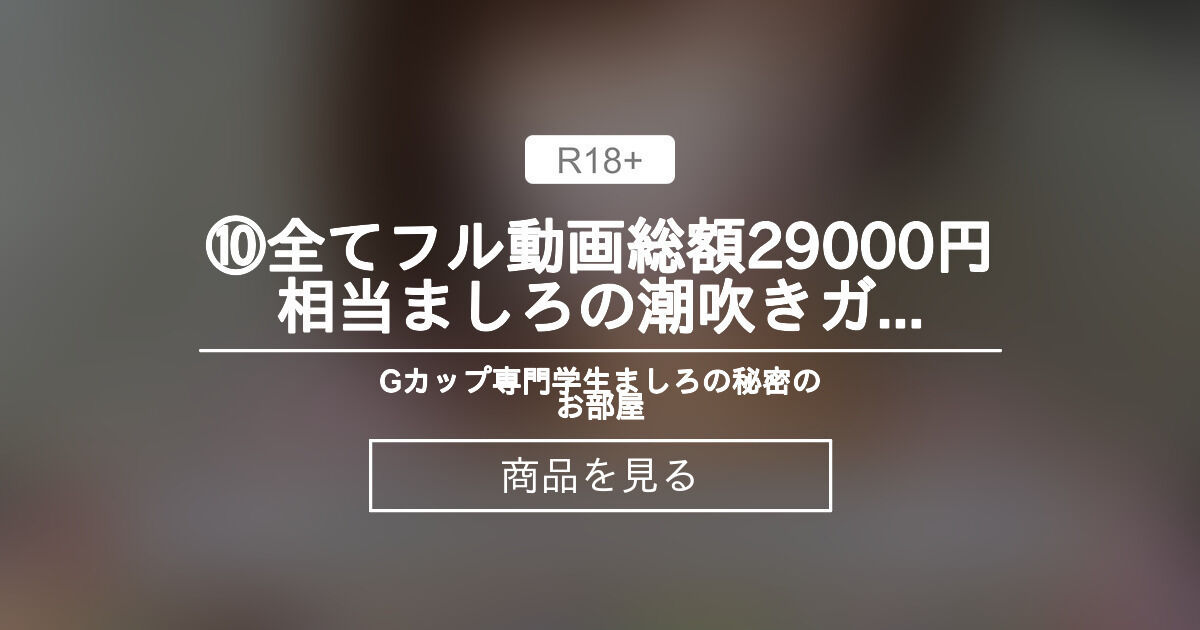⑩💎全てフル動画💎総額29000円相当💎ましろの潮吹きガチャ💎1回555円 ️ Gカップ専門学生💎ましろ💎の秘密のお部屋💖 (Gカップ専門学生💎ましろ💎)の商品｜ファンティア[Fantia]