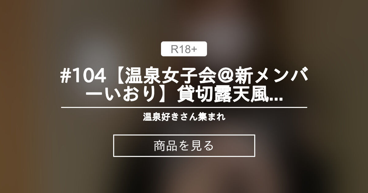 #104【温泉女子会＠新メンバーいおり】貸切露天風呂 温泉好きさん集まれ♪ (温泉女子会公式)の商品｜ファンティア[Fantia]