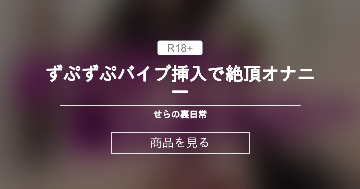 【オナニー動画】 ずぷずぷ💕バイブ挿入で絶頂オナニー せらの裏日常 (sera🌙)の商品｜ファンティア[Fantia]