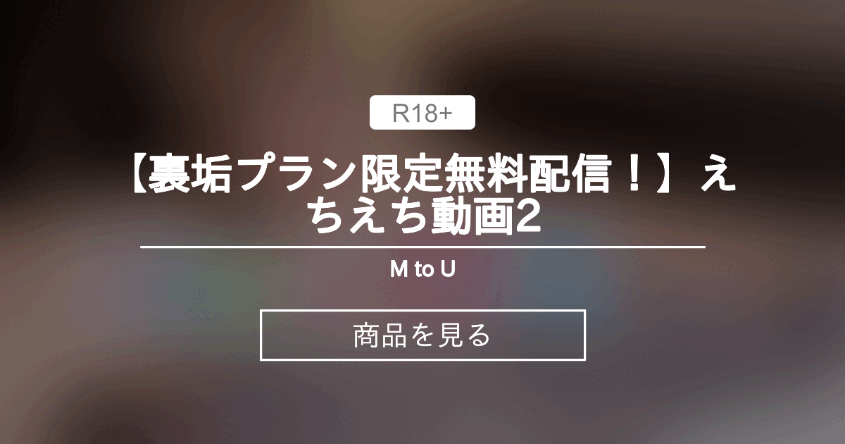 【裏垢プラン限定無料配信！】えちえち動画2 M to U (六糖)の商品｜ファンティア[Fantia]