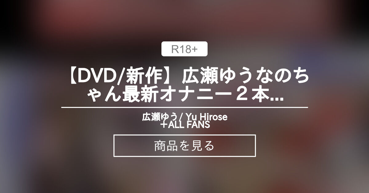 【広瀬ゆう】 【DVD/新作】広瀬ゆう×なのちゃん最新オナニー2本セット[776/777作品目] 広瀬ゆう/ Yu Hirose＋ALL FANS (広瀬ゆう/ Yu Hirose)の商品 ...