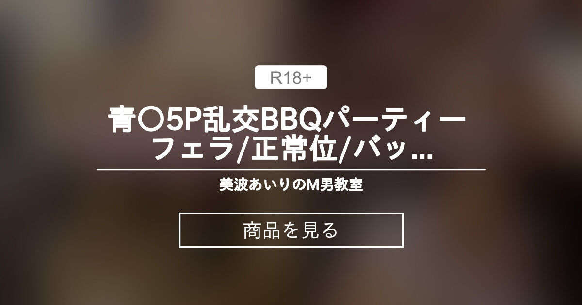 青〇5P乱交BBQパーティー💓 フェラ/正常位/バック/ 騎乗位 美波あいりのM男教室 (美波あいり) Product｜Fantia[ファンティア]