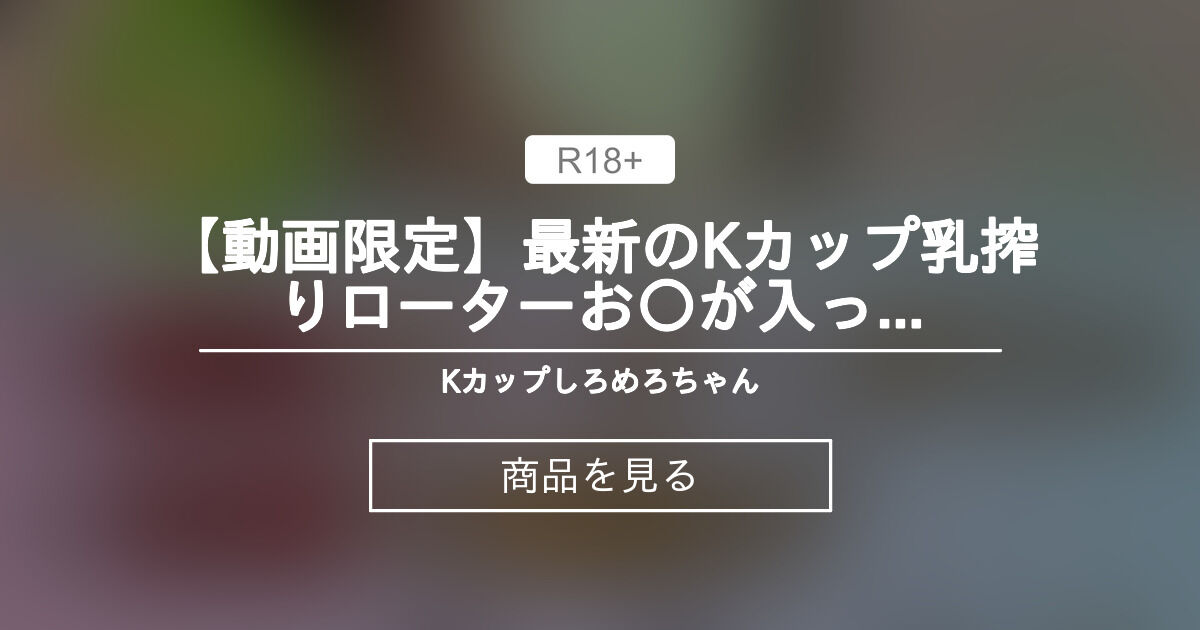 【動画限定】最新のKカップ乳搾りローターお〇が入ったおっぱい尽くしくじ⑦ Kカップしろめろちゃん (白井めろん)的商品｜Fantia[ファンティア]