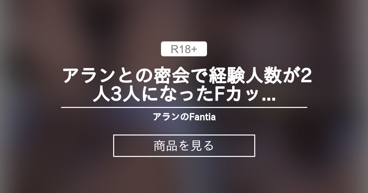 アランとの密会で経験人数が2人⇒3人になったFカップ美巨乳「まなみちゃん」と複数密会 アランのFantia (アラン)の商品｜ファンティア[Fantia]