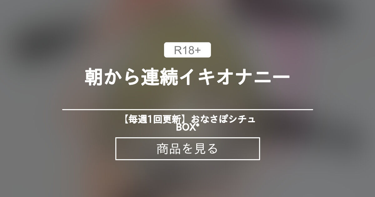 【連続イキ】 朝から連続イキオナニー 【金曜更新】おとなのシチュBOX🎁⋆* (minami)の商品｜ファンティア[Fantia]