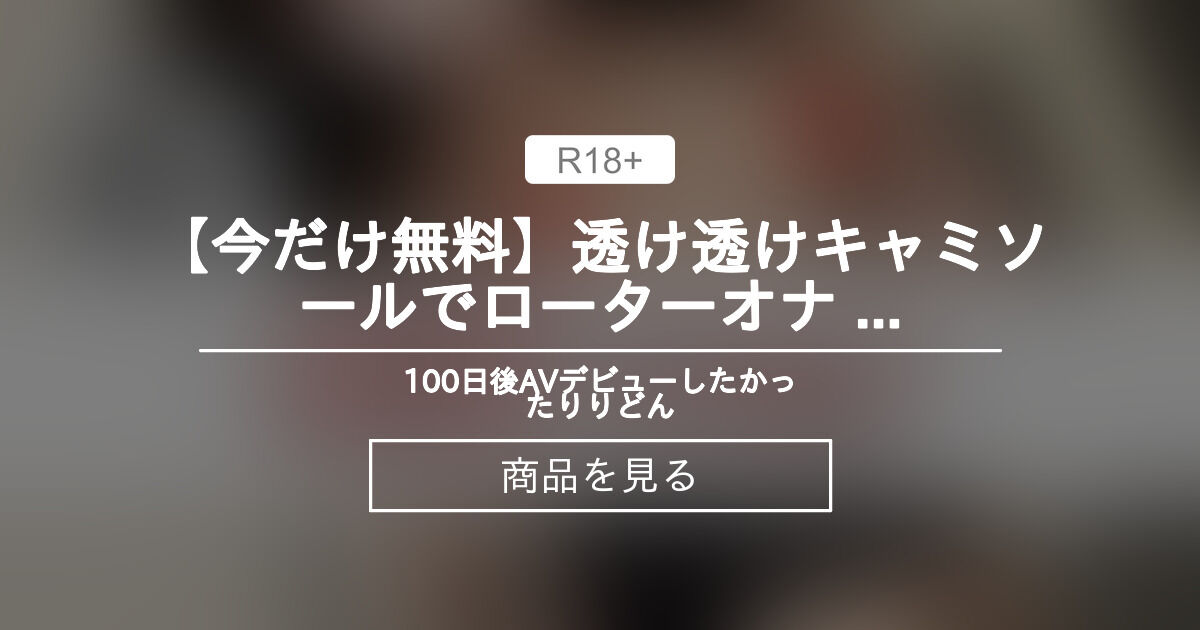 【今だけ無料💕】透け透けキャミソールでローターオナ💕 100日後AVデビューしたかったりりどん (西郷りりどん) Product｜Fantia[ファンティア]