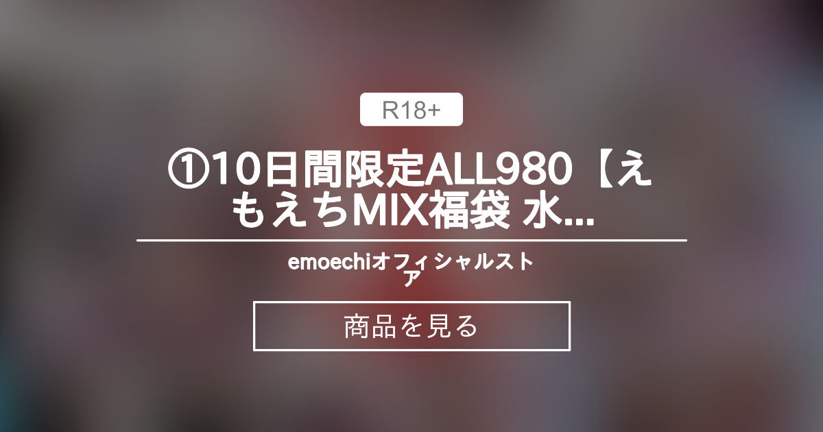【オリジナル】 ①10日間限定ALL￥980【💝えもえちMIX福袋💝 💕水も滴るイイ身体💦】 emoechiオフィシャルストア ...