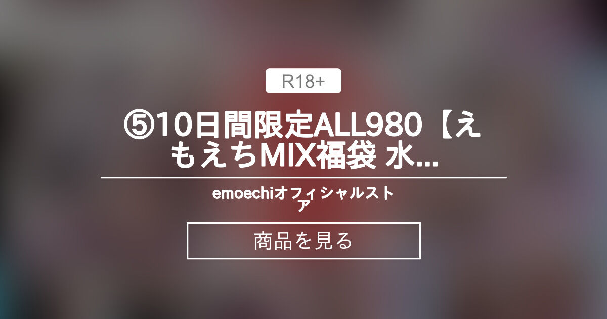 【オリジナル】 ⑤10日間限定ALL￥980【💝えもえちMIX福袋💝 💕水も滴るイイ身体💦】 emoechiオフィシャルストア ...