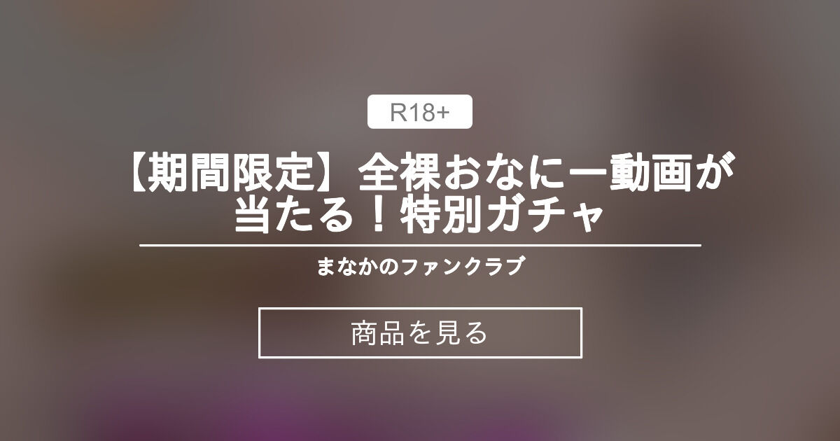 【3日間限定】全裸おなにー動画が当たる！特別ガチャ🤍 まなかのファンクラブ (まなか@社畜OL) Product｜Fantia[ファンティア]