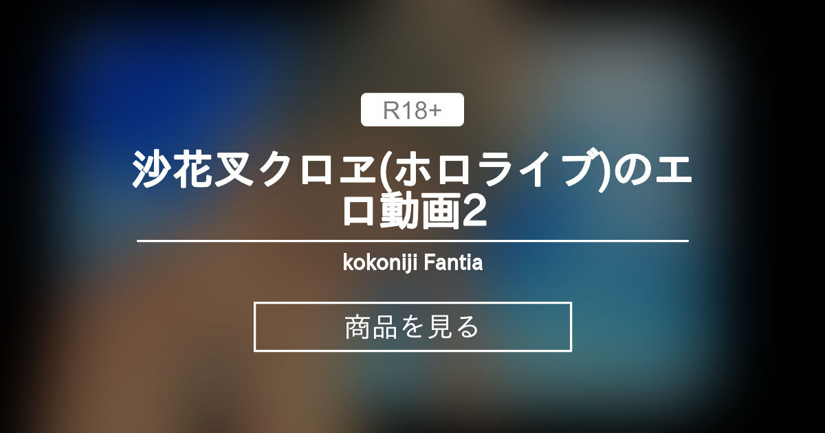 【沙花叉クロヱ】 沙花叉クロヱ(ホロライブ)のエロ動画2 kokoniji Fantia (kokoniji)の商品｜ファンティア[Fantia]