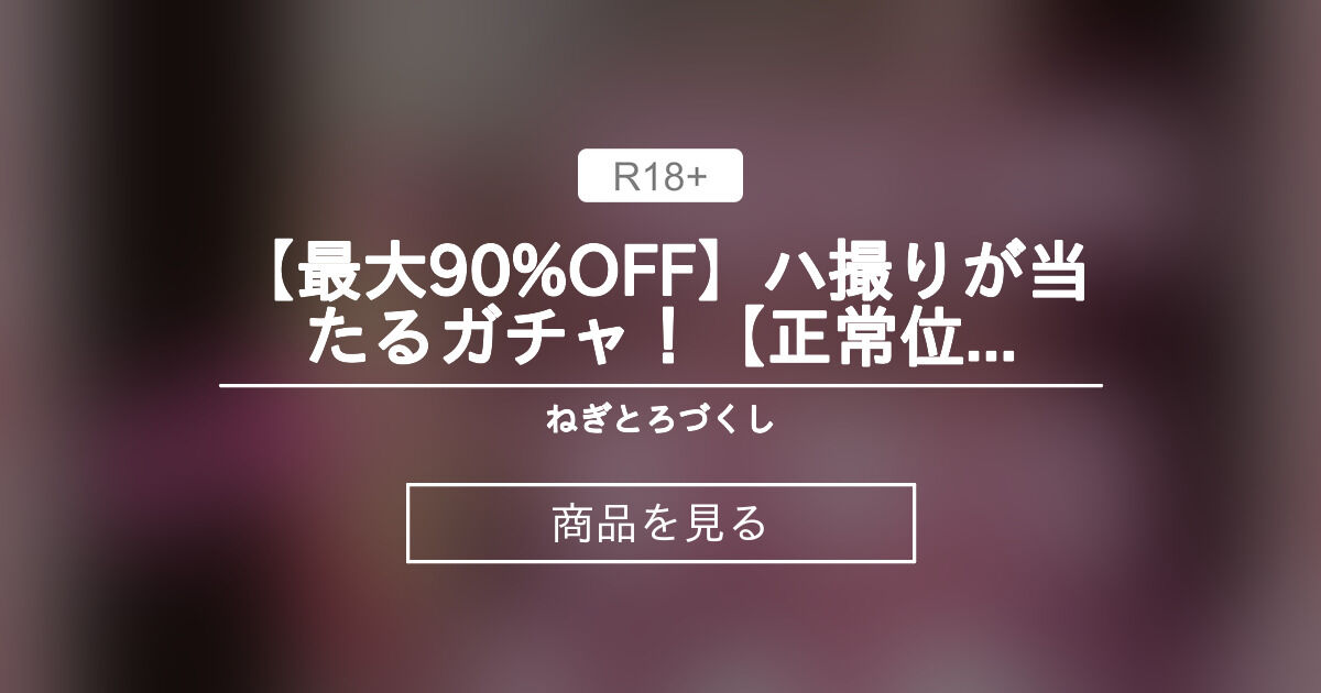 【最大90%OFF】ハ⚪︎撮りが当たるガチャ！【正常位6本入り】⑭ ねぎとろづくし (ねぎとろ) Product｜Fantia[ファンティア]