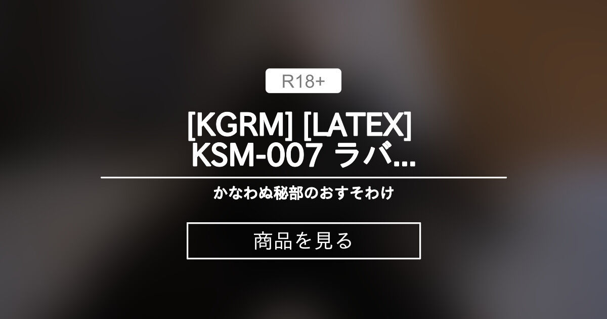 【着ぐるみ】 [KGRM] [LATEX] KSM-007 ラバースーツでリモコンローターに責められる♂ かなわぬ秘部のおすそわけ (Kinky Kanoto)の商品｜ファンティア[Fantia]