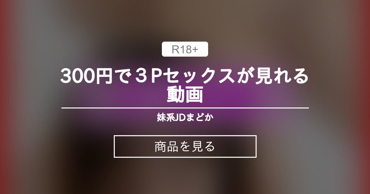 【ハメ撮り】 300円で3Pセックスが見れる動画♡ 🍒妹系JDまどか (素人JDまどか🍒) Product｜Fantia[ファンティア]