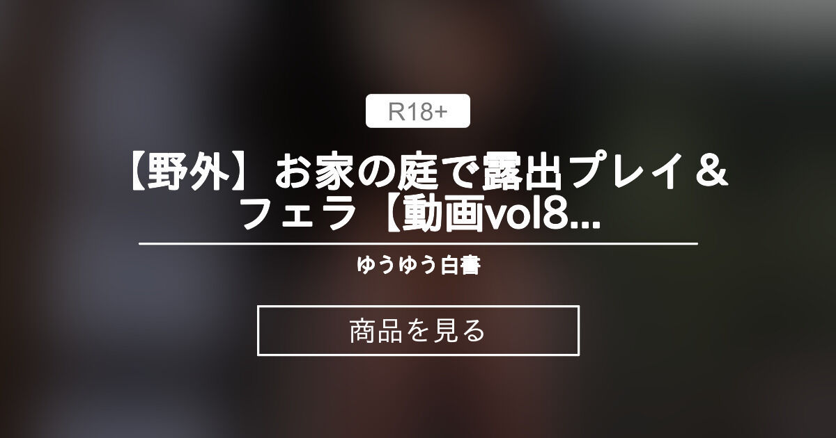 【野外】お家の庭で露出プレイ＆フェラ【動画vol8】 ゆうゆう白書🩵 (ゆう)の商品｜ファンティア[Fantia]