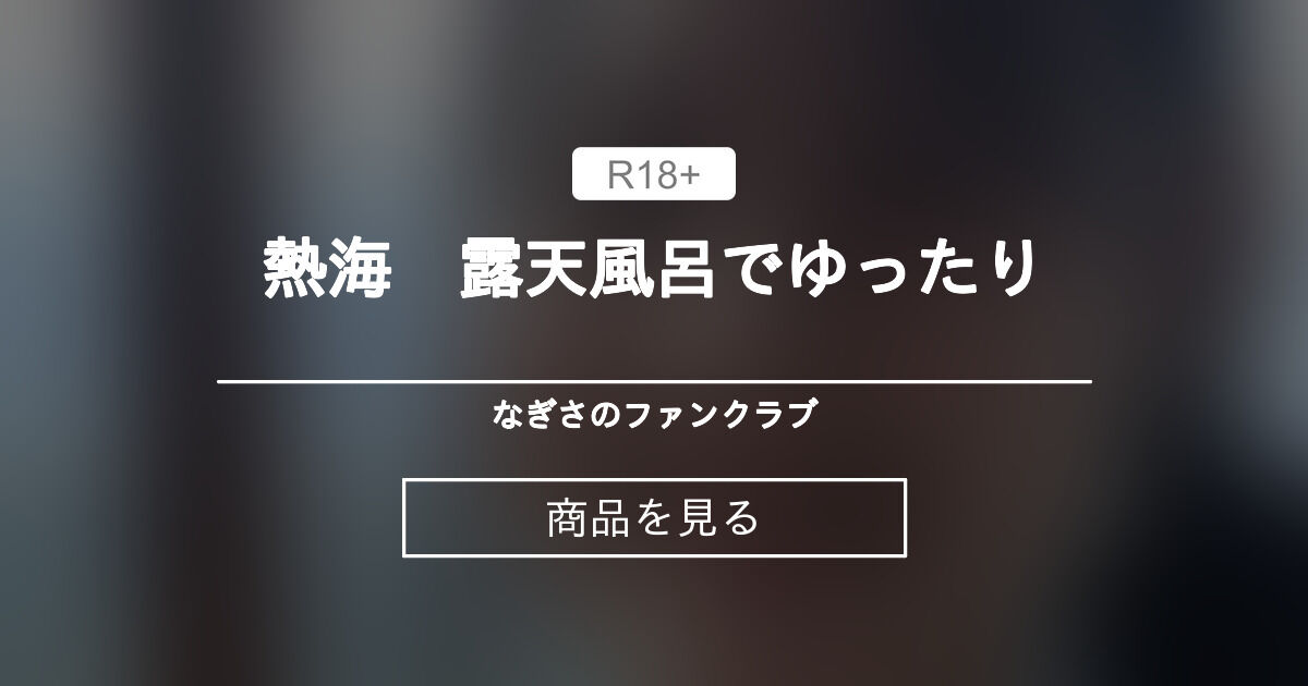 熱海 露天風呂でゆったり なぎさ(実写)のファンクラブ💕 (浜辺なぎさ)の商品｜ファンティア[Fantia]