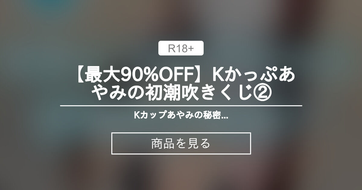 【最大90%OFF】Kかっぷあやみの初潮吹きくじ② Kカップあやみの秘密...💕 (あやみ)の商品｜ファンティア[Fantia]