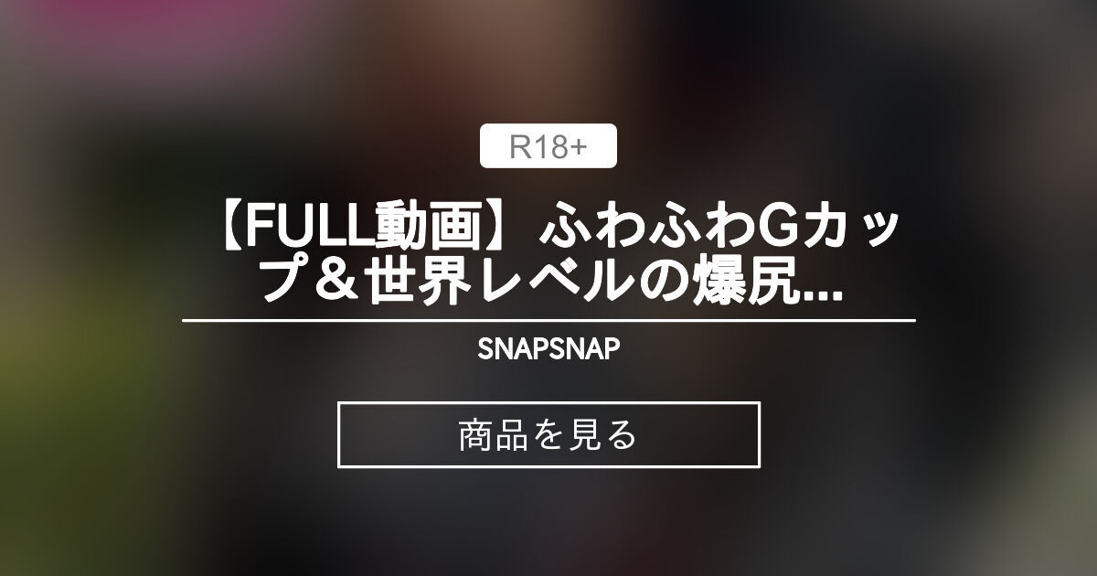 【素人】 【FULL動画】ふわふわGカップ＆世界レベルの爆尻ボディGALがフリーターなんて...どエロい身体に猛烈ピストンで即絶頂してましたww SNAP×SNAP (＠snasna_man ...