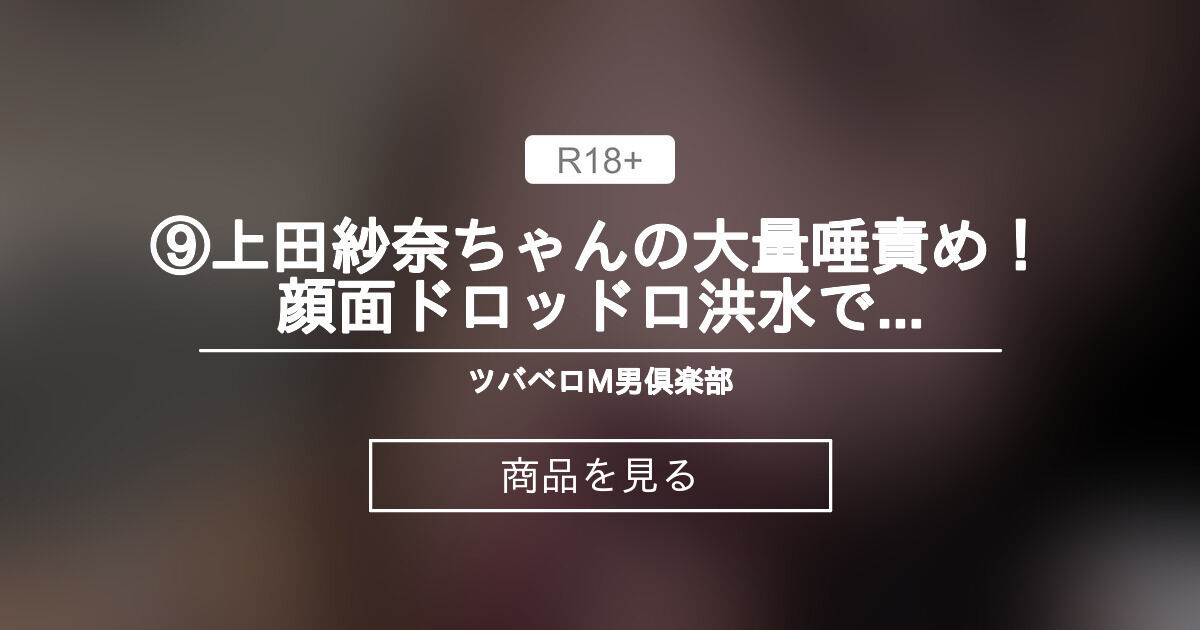 ⑨上田紗奈ちゃんの大量唾責め！顔面ドロッドロ洪水で唾まみれ 4K ツバベロM男倶楽部 (ツバベロM男)の商品｜ファンティア[Fantia]