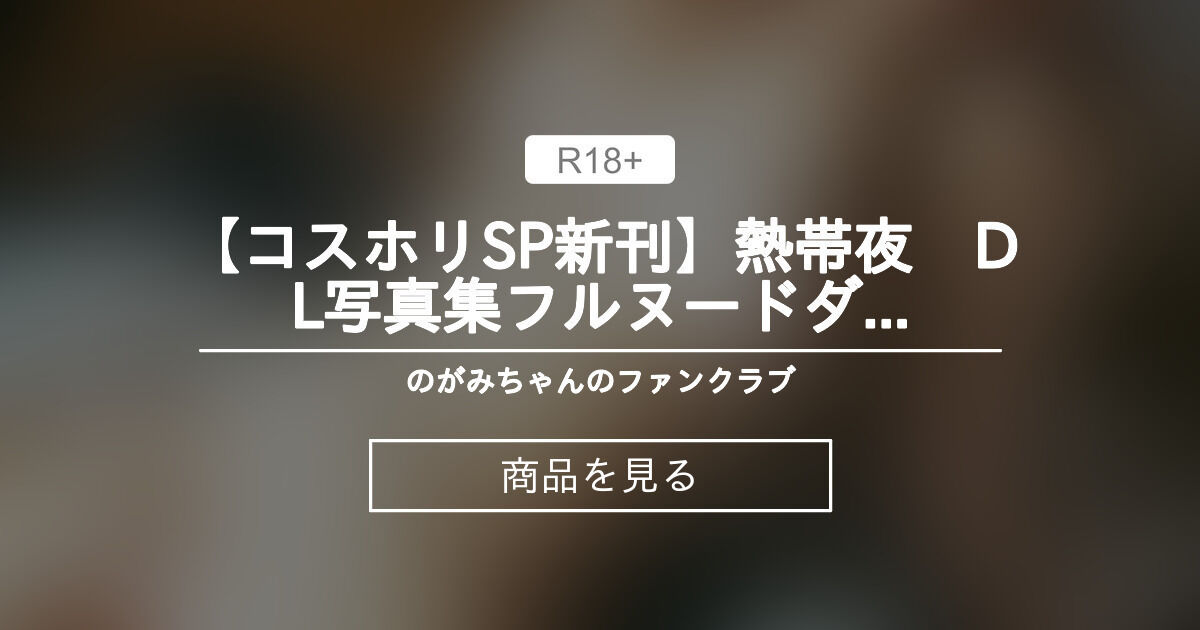 【コスホリSP新刊】熱帯夜 DL写真集 フルヌードダウンロード写真集 のがみちゃんのファンクラブ (のがみちゃん)の商品｜ファンティア[Fantia]