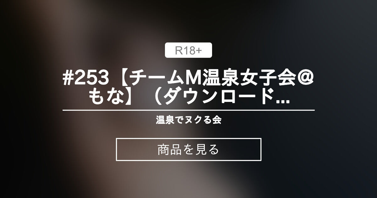 #253【チームM温泉女子会＠もな】（ダウンロード版） 温泉でヌクる会 (チームM♡温泉女子会公式)の商品｜ファンティア[Fantia]
