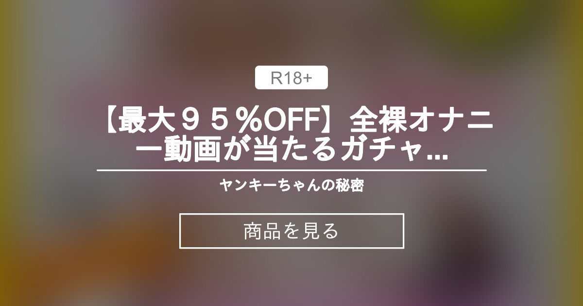 【最大95％OFF】全裸オナニー動画が当たるガチャ③ ヤンキーちゃんの秘密 (りお) Product｜Fantia[ファンティア]