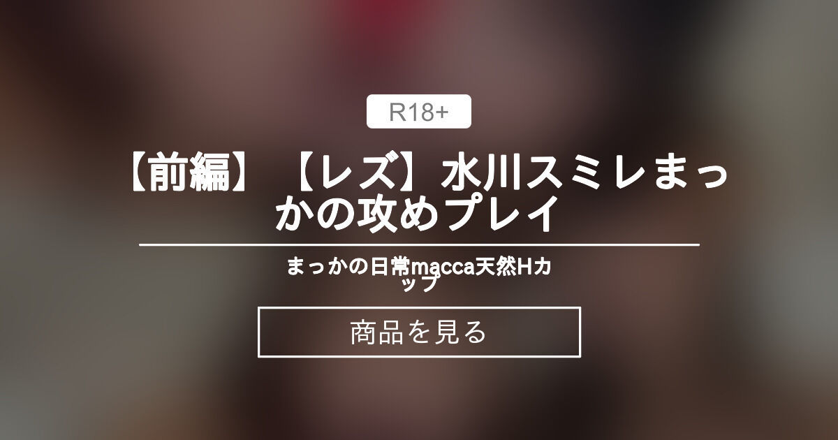 【前編】【レズ】水川スミレ×まっかの攻めプレイ ️ まっかの日常🧚‍♀️macca♡天然Hカップ (まっか)の商品｜ファンティア[Fantia]