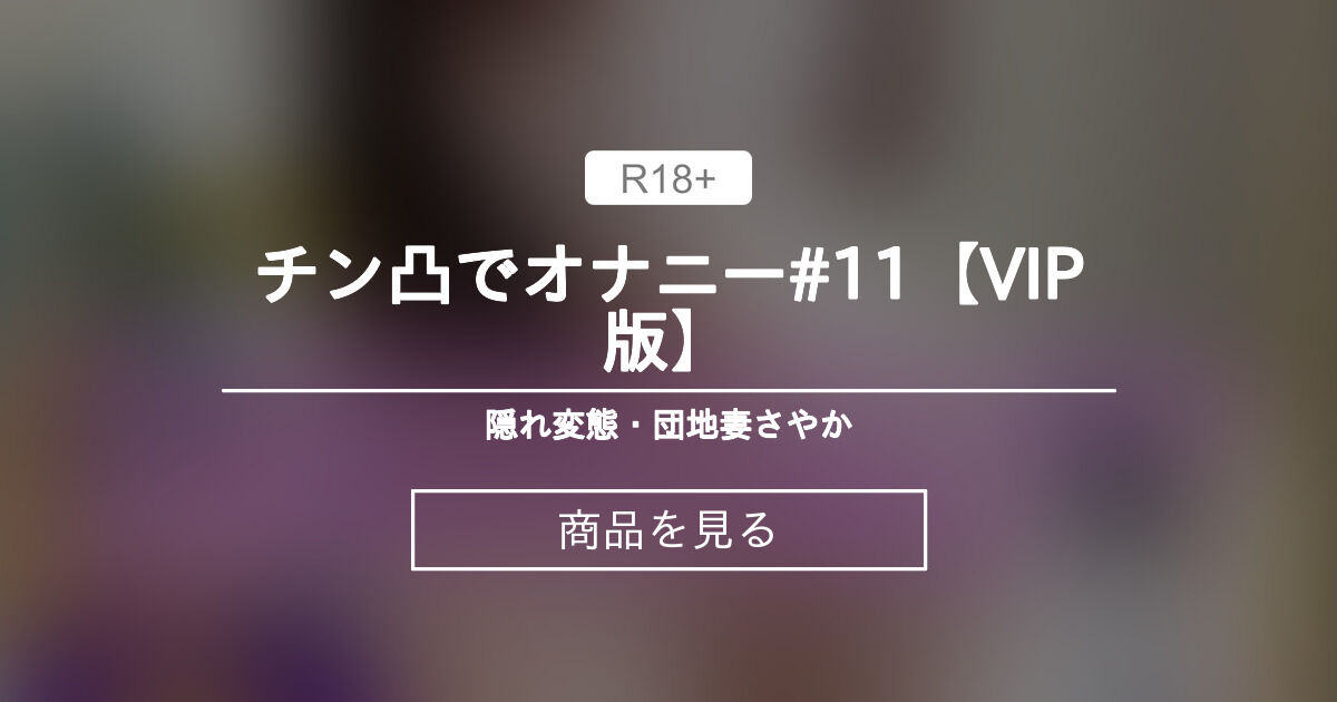 【オナニー】 チン凸でオナニー#11【VIP版】 人妻さやかの日常 (人妻さやか(kawaiiwife))の商品｜ファンティア[Fantia]