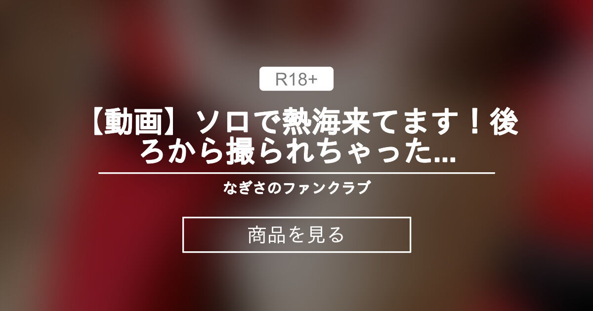 【動画】ソロで熱海来てます！後ろから撮られちゃった🥰※プラン未加入者向け なぎさ(実写)のファンクラブ💕 (浜辺なぎさ)の商品｜ファンティア[Fantia]