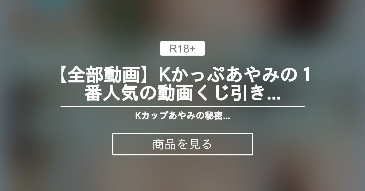 【全部動画】Kかっぷあやみの1番人気の動画くじ引き⑥ Kカップあやみの秘密...💕 (あやみ)の商品｜ファンティア[Fantia]