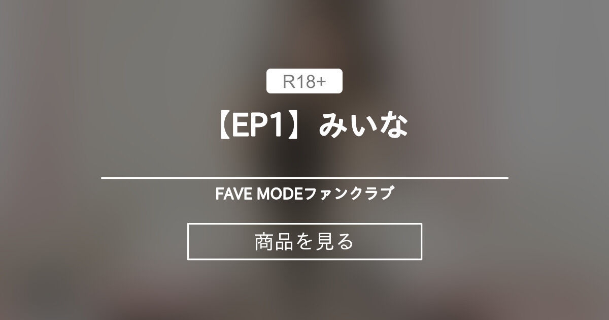 【パート1】 【EP1】みいな FAVE MODEファンクラブ (FAVE MODE) Product｜Fantia[ファンティア]