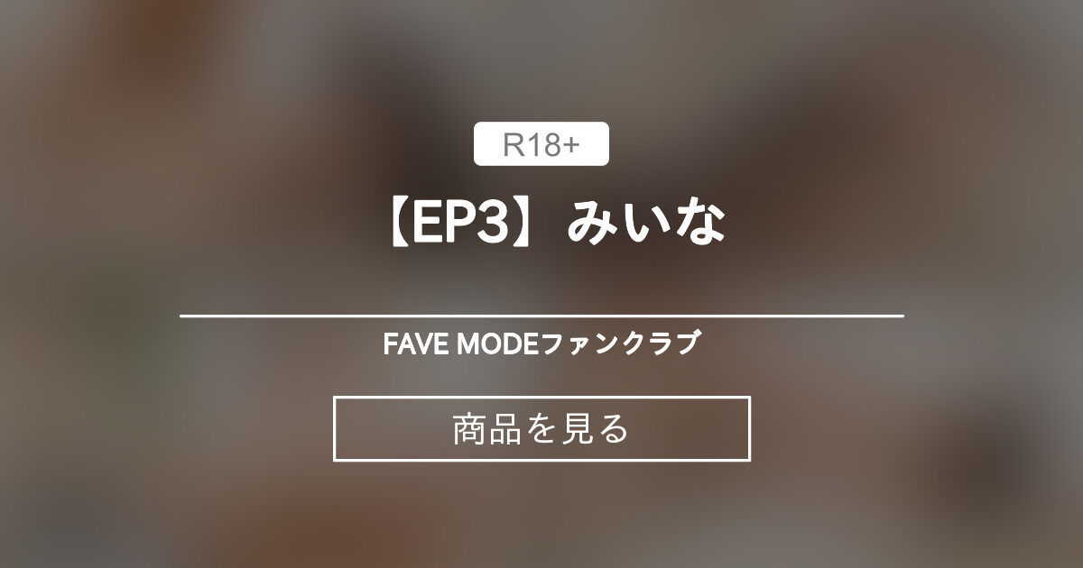 【パート3】 【EP3】みいな FAVE MODEファンクラブ (FAVE MODE) Product｜Fantia[ファンティア]