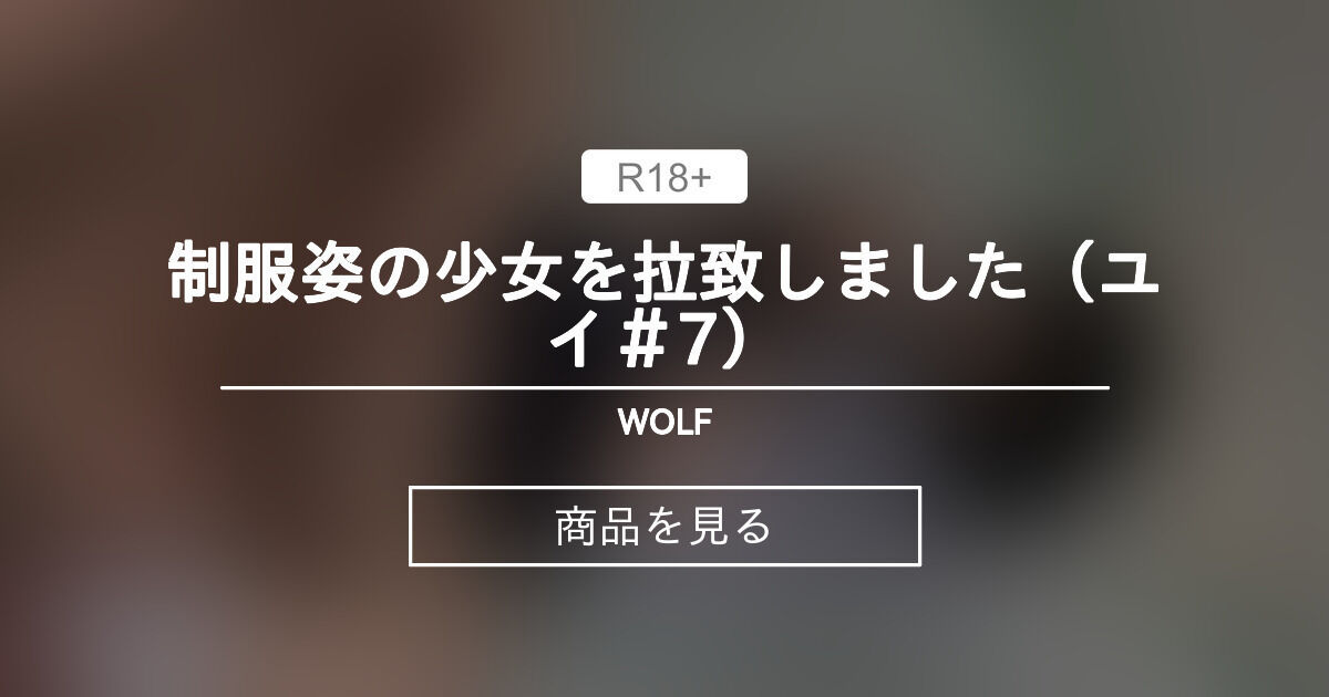 【SEX】 制服姿の少女を拉致しました（ユイ＃7） WOLF (WOLF)の商品｜ファンティア[Fantia]