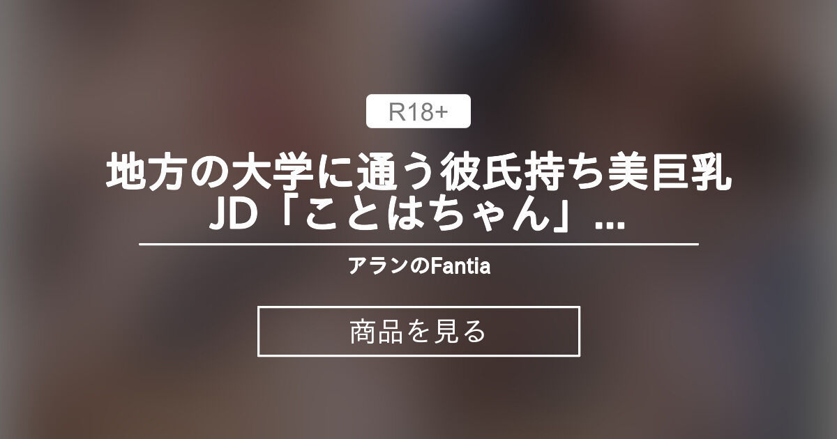 地方の大学に通う彼氏持ち美巨乳JD「ことはちゃん」と初密会。 アランのFantia (アラン)の商品｜ファンティア[Fantia]