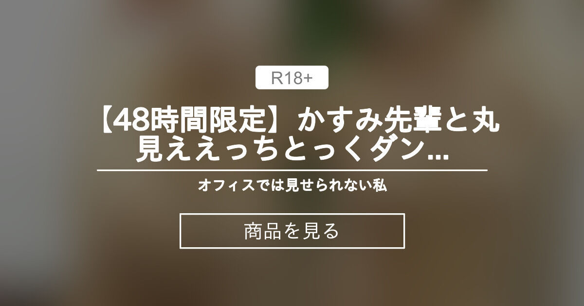 【えっちとっく】 【48時間限定🫶】かすみ先輩と"丸見え"えっちとっくダンス💕② オフィスでは見せられない私 (丸の内OLノみずき) 상품｜판티아 [Fantia]