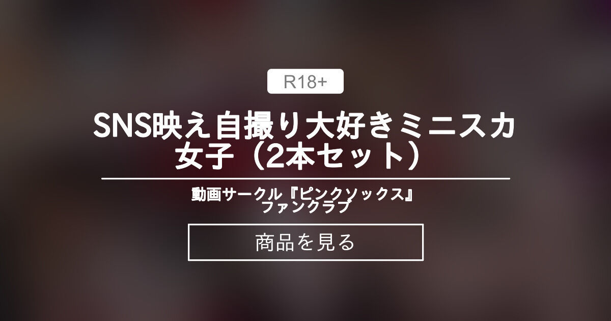 【ピンクソックス】 SNS映え自撮り大好きミニスカ女子（2本セット） 動画サークル『ピンクソックス』ファンクラブ (動画サークル『ピンクソックス』)の商品｜ファンティア[Fantia]