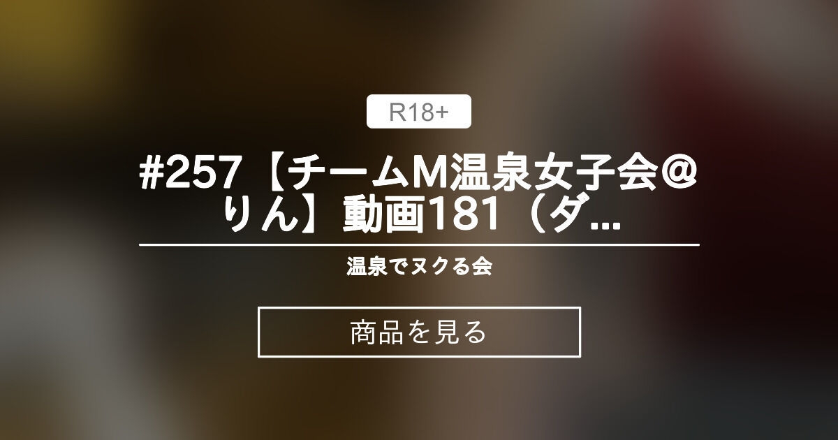 #257【チームM温泉女子会＠りん】動画181（ダウンロード版） 温泉でヌクる会 (チームM♡温泉女子会公式)の商品｜ファンティア[Fantia]